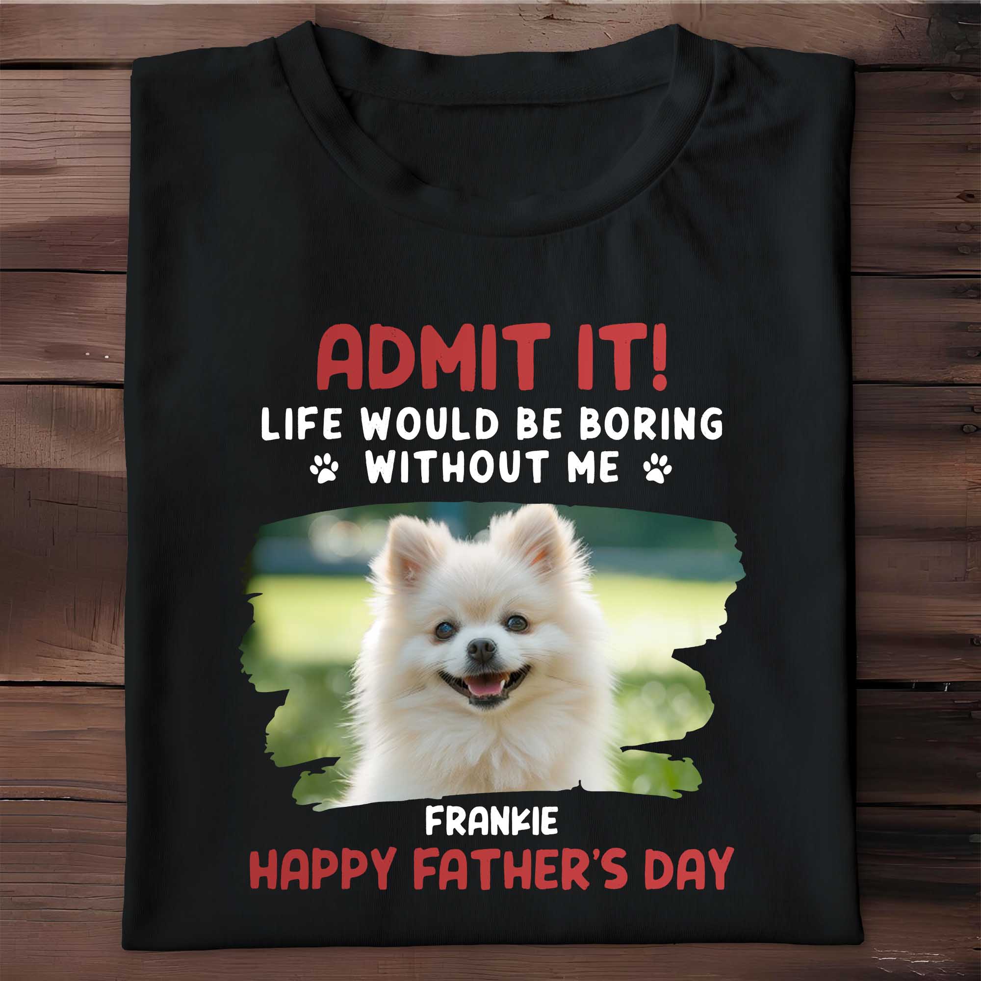 Admit It! Life Would Be Boring Without Me, Paw Prints and Dog ...